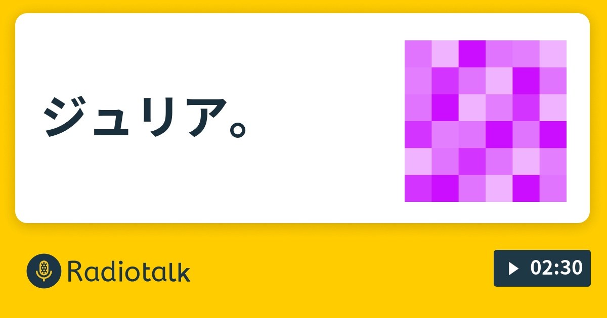 ジュリア…。 - ひのひかり智の番組 - Radiotalk(ラジオトーク)
