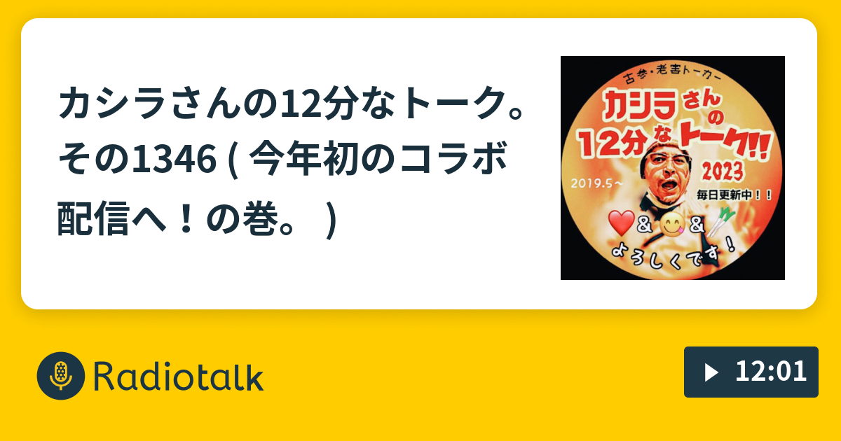 カシラさんの12分なトーク。その1346 ( 今年初のコラボ配信へ！の巻。 ) - カシラさんの「まぁ〜」「あのぉ〜」が多い 12分なトーク。 - Radiotalk(ラジオトーク)