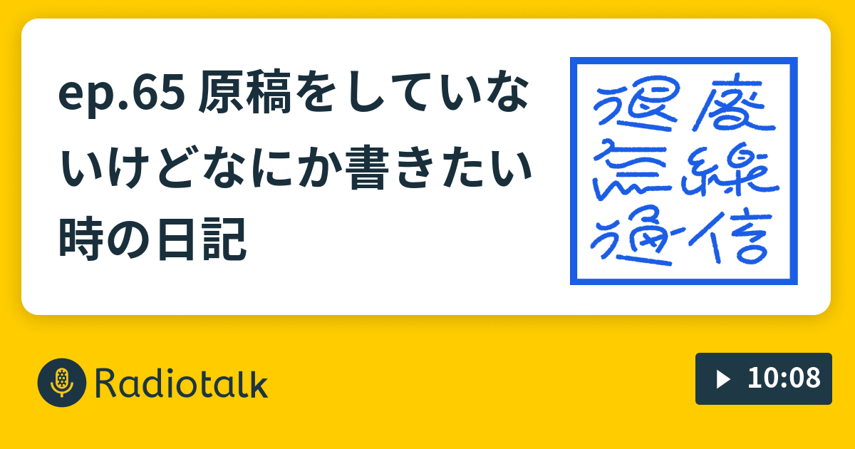 ep.65 原稿をしていないけどなにか書きたい時の日記 - 退廃無線通信 - Radiotalk(ラジオトーク)
