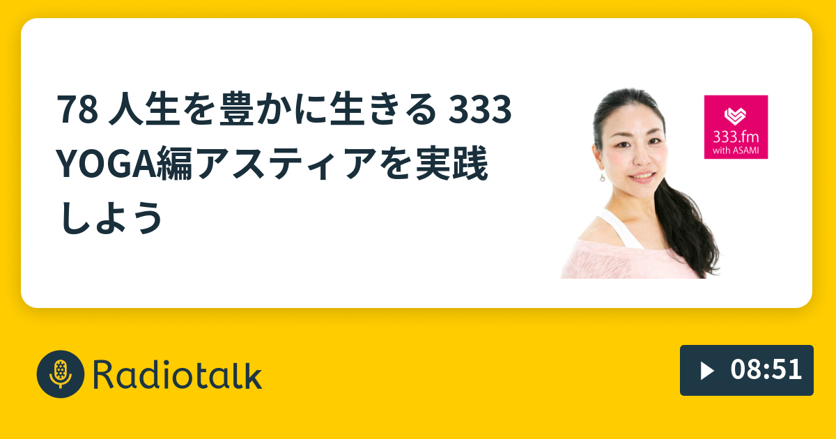 ♯78 人生を豊かに生きる 333YOGA編④アスティアを実践しよう♪ - 333fm with ASAMI - Radiotalk(ラジオトーク)