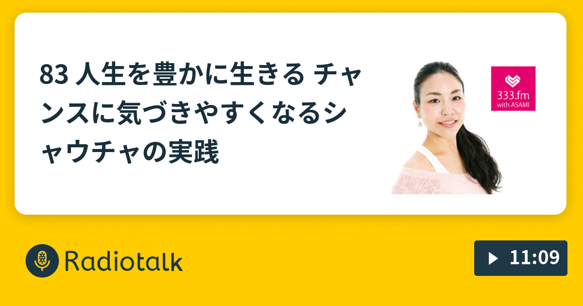 ♯83 人生を豊かに生きる ⑦チャンスに気づきやすくなるシャウチャの実践♪ - 333fm with ASAMI - Radiotalk(ラジオトーク)