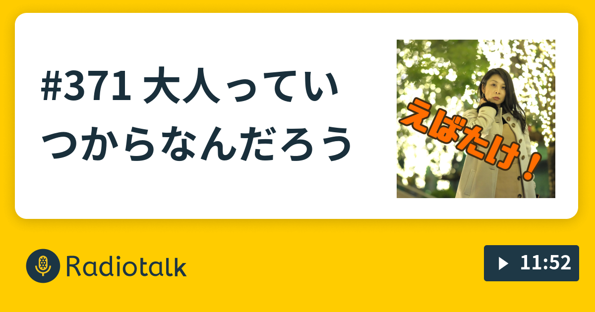 #371 大人っていつからなんだろう - えばたけ！〜オタクナレーターの日々徒然〜 - Radiotalk(ラジオトーク)