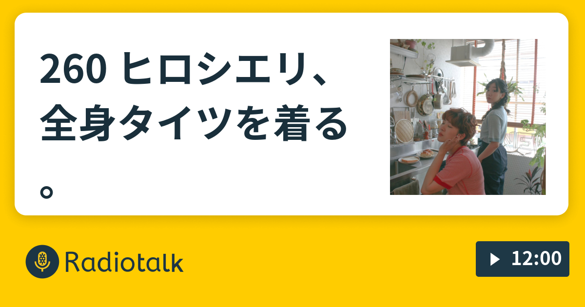 ♯260 ヒロシエリ、全身タイツを着る。 - ふたりの「リ」 - Radiotalk(ラジオトーク)