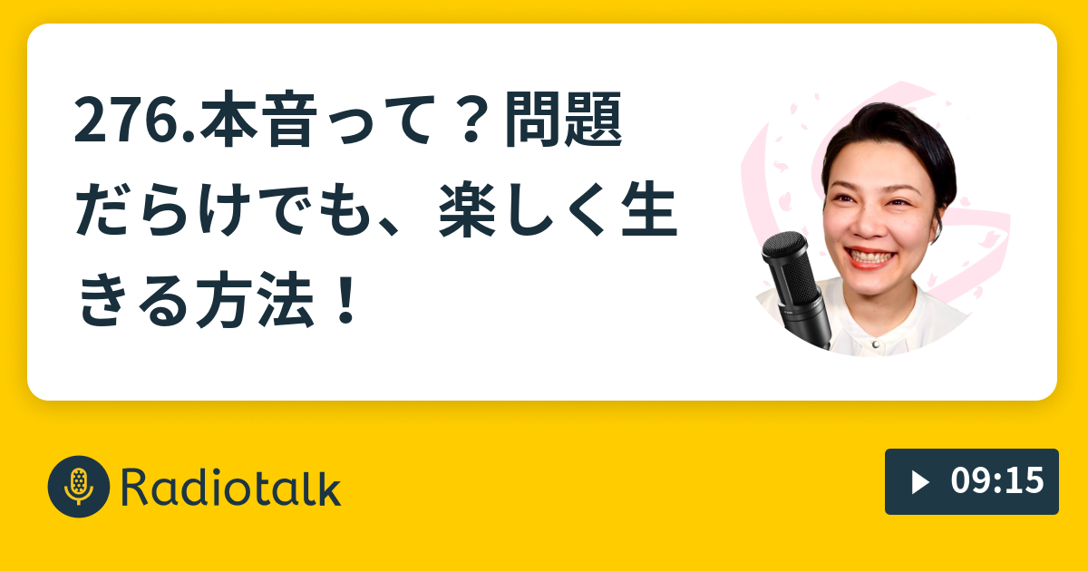 276.本音って？問題だらけでも、楽しく生きる方法！ - 「話す・伝える」が楽しくなるコツ - Radiotalk(ラジオトーク)