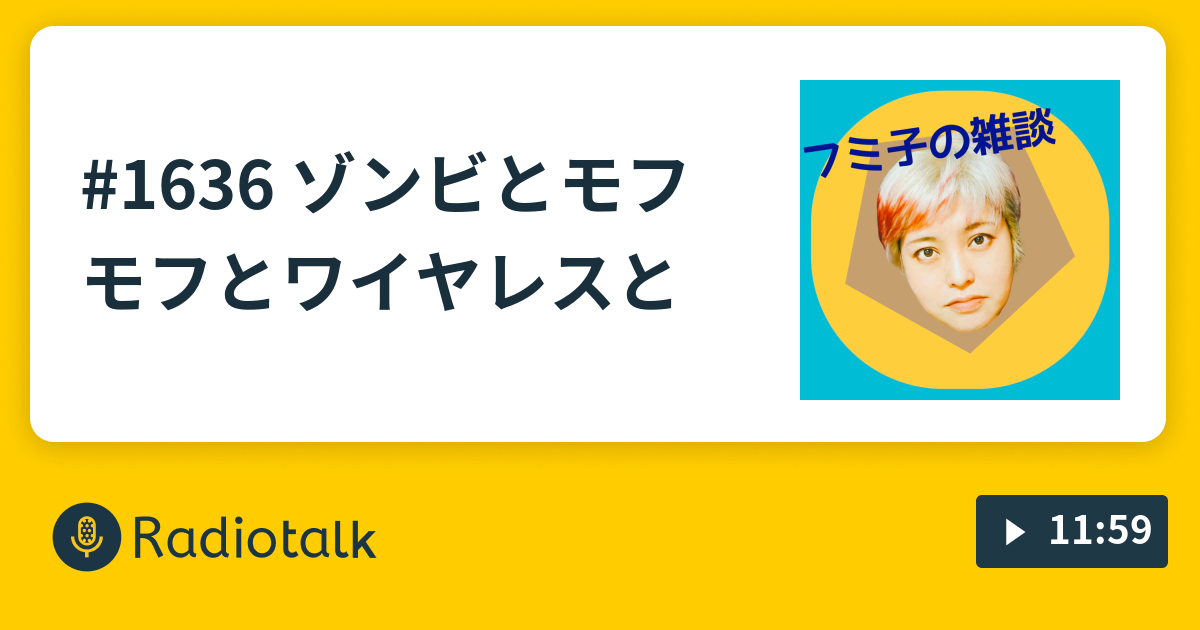 #1636 ゾンビとモフモフとワイヤレスと - フミ子の雑談 - Radiotalk(ラジオトーク)