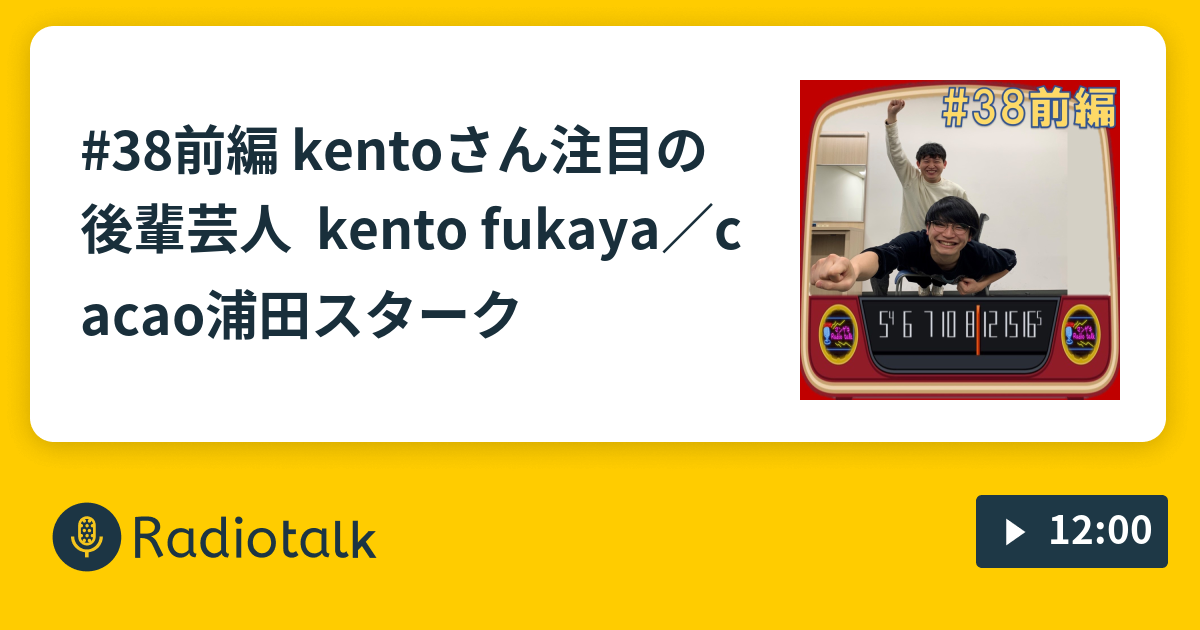 #38前編 kentoさん注目の後輩芸人🙋 kento fukaya／cacao浦田スターク - マンゲキRadiotalk - Radiotalk(ラジオトーク)