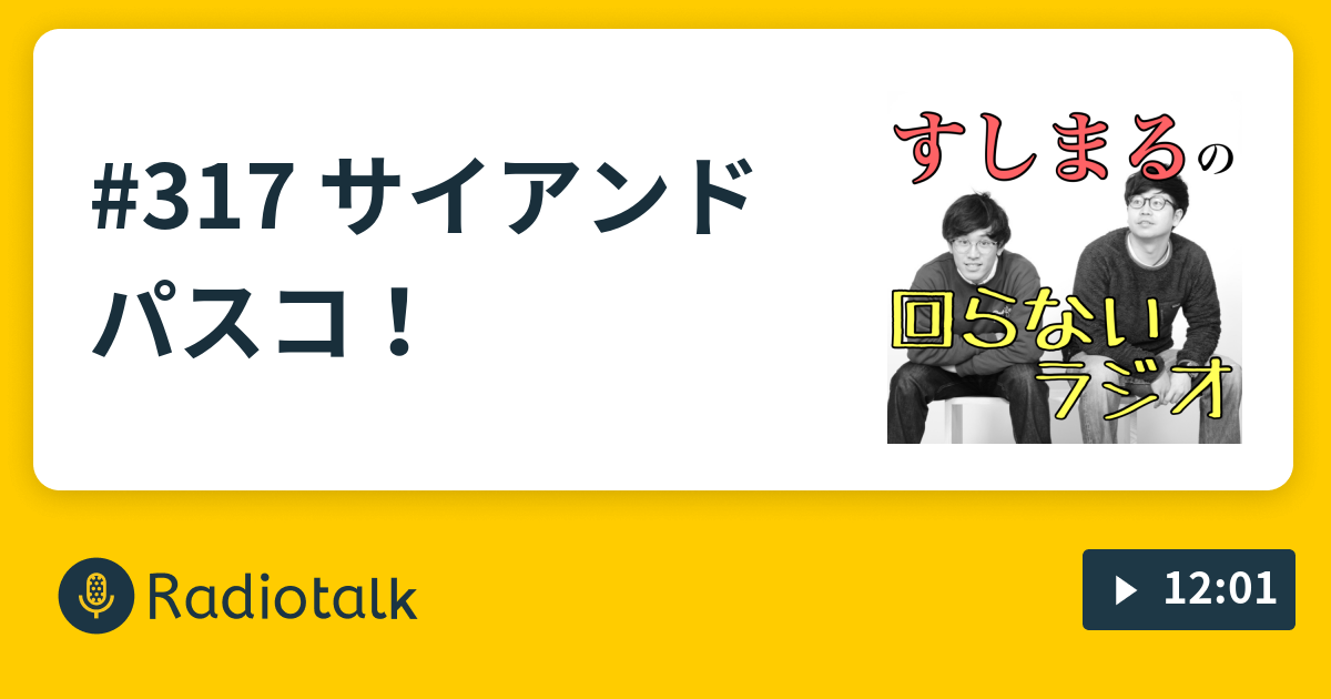 #317 サイアンドパスコ！ - すしまるの回らないラジオ - Radiotalk(ラジオトーク)
