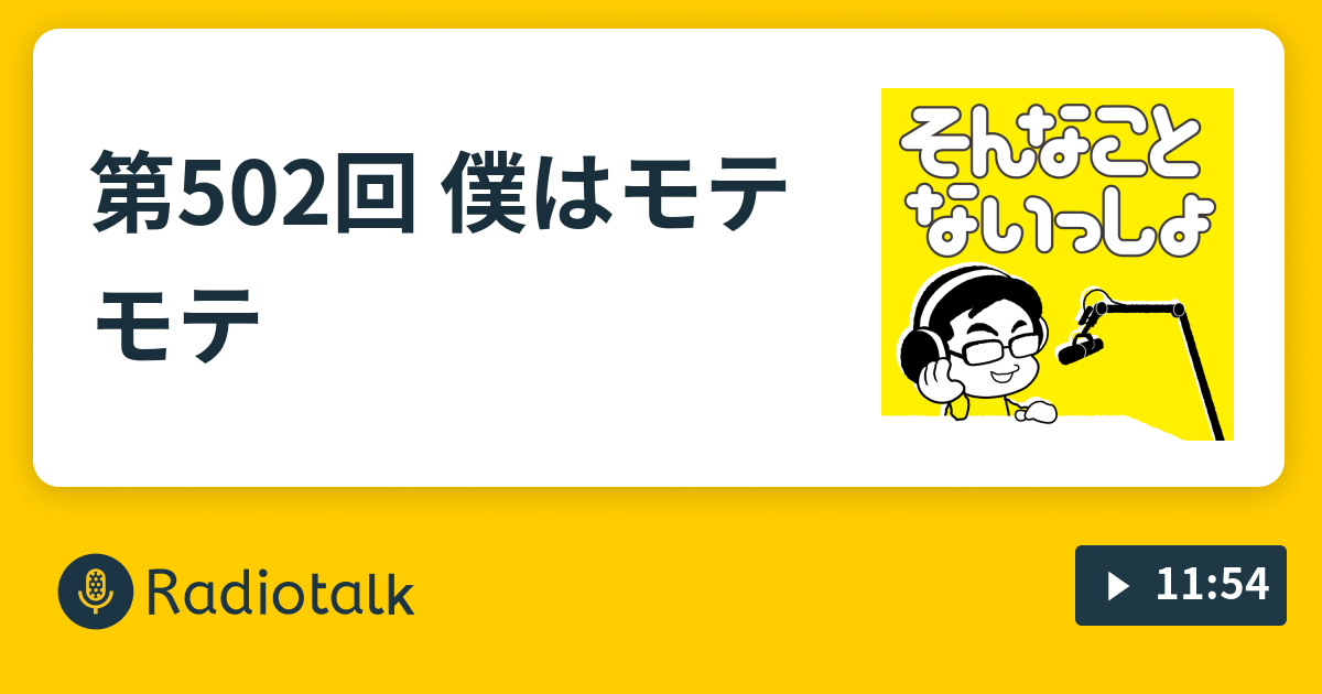 第502回 僕はモテモテ - そんなことないっしょ - Radiotalk(ラジオトーク)