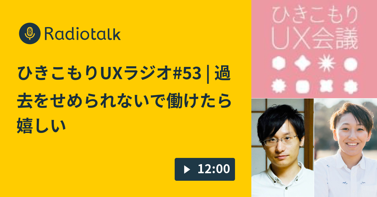 ひきこもりUXラジオ#53 | 過去をせめられないで働けたら嬉しい - ひきこもりUXラジオ - Radiotalk(ラジオトーク)