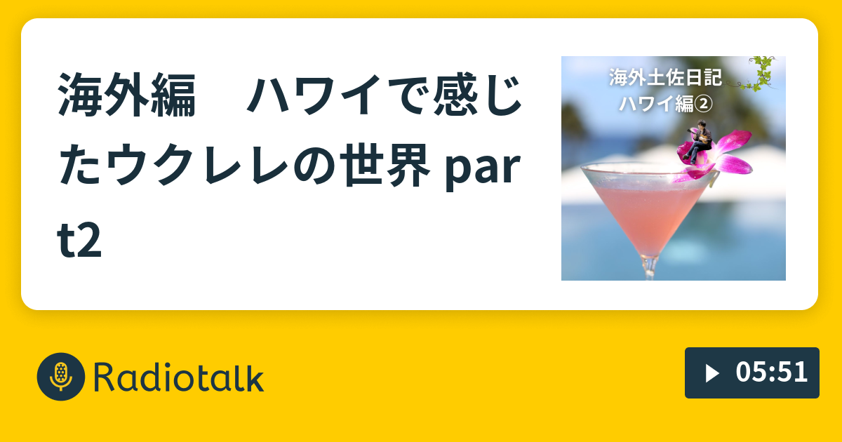 海外編 ハワイで感じたウクレレの世界 part2 - KYASのウクレレ土佐日記 - Radiotalk(ラジオトーク)