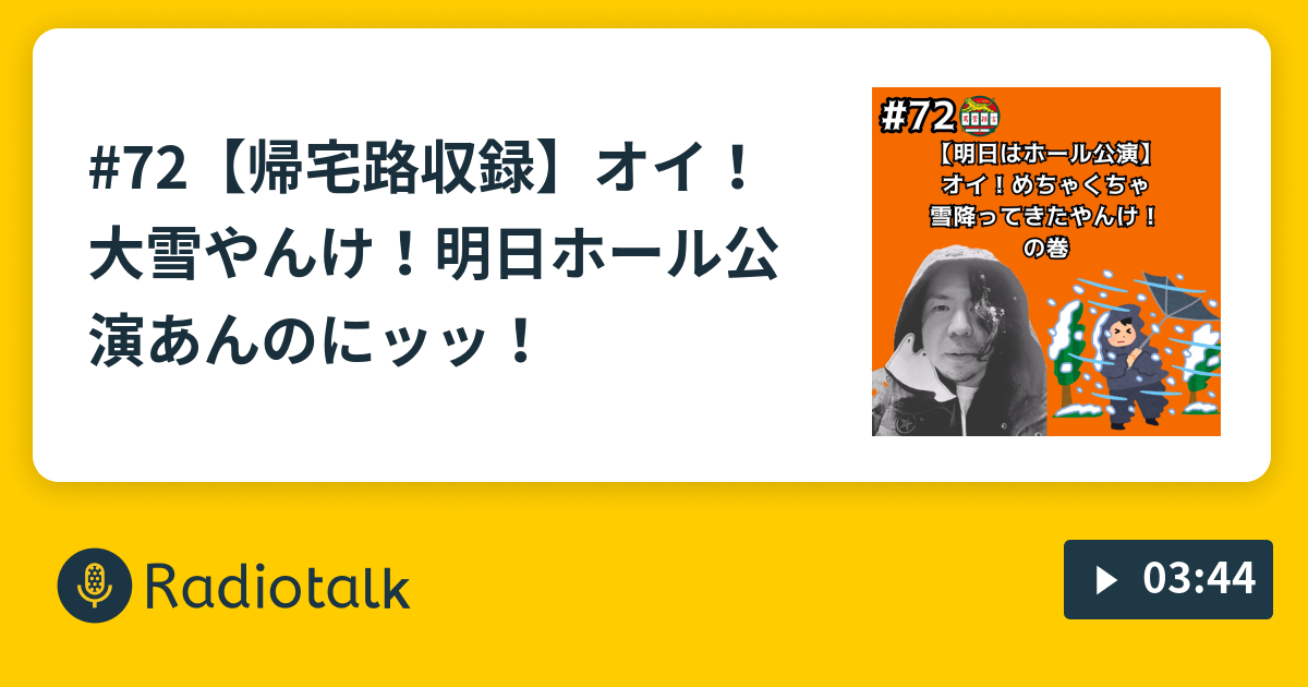 #72【帰宅路収録】オイ！大雪やんけ！明日ホール公演あんのにッッ！ - 山下隆章の罵詈雑言 - Radiotalk(ラジオトーク)