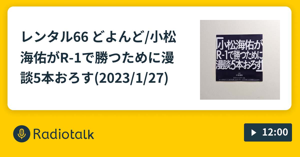 レンタル66 どよんど/小松海佑がR-1で勝つために漫談5本おろす(2023/1/27) - イヌアザラシレンタルサービス - Radiotalk(ラジオトーク)