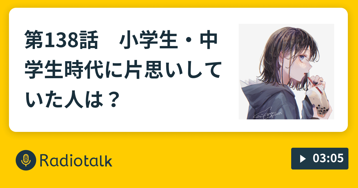 第138話 小学生・中学生時代に片思いしていた人は？ - 仮名のひとりごと - Radiotalk(ラジオトーク)