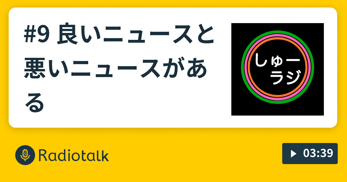 #9 良いニュースと悪いニュースがある - しゅーへいのしゅーラジ - Radiotalk(ラジオトーク)