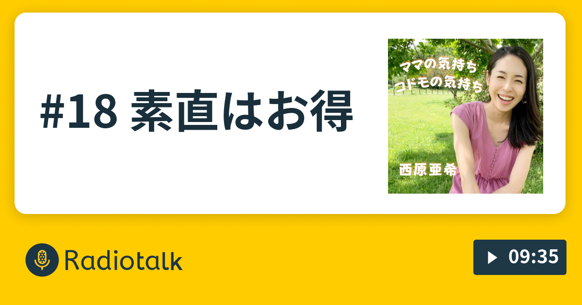 #18 素直はお得 - 西原亜希と子育て話〜ママの気持ち、コドモの気持ち〜 - Radiotalk(ラジオトーク)