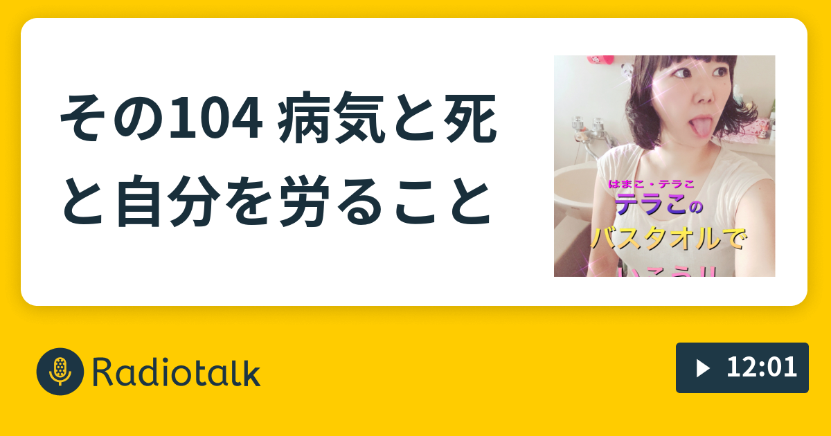 その104 病気と死と自分を労ること - バスタオルでいこう！ - Radiotalk(ラジオトーク)
