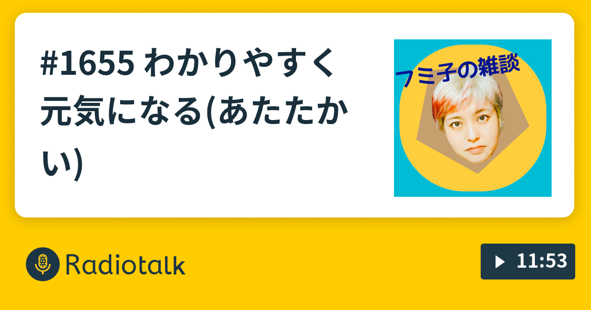 #1655 わかりやすく元気になる(あたたかい) - フミ子の雑談 - Radiotalk(ラジオトーク)