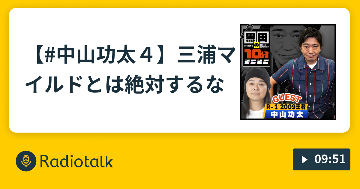 中山功太4】三浦マイルドとは絶対 するな - 黒田の10分そこそこ - Radiotalk(ラジオトーク)
