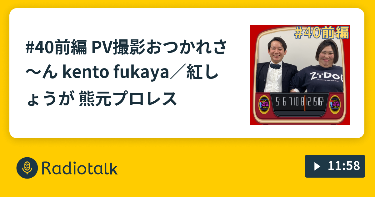 #40前編 PV撮影おつかれさ～ん🙋 kento fukaya／紅しょうが 熊元プロレス - マンゲキRadiotalk - Radiotalk(ラジオトーク)