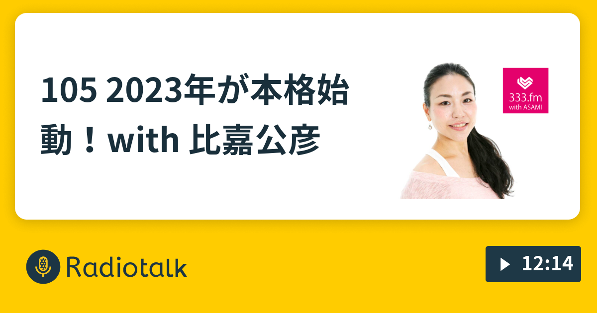 ♯105 2023年が本格始動！with 比嘉公彦 - 333fm with ASAMI - Radiotalk(ラジオトーク)