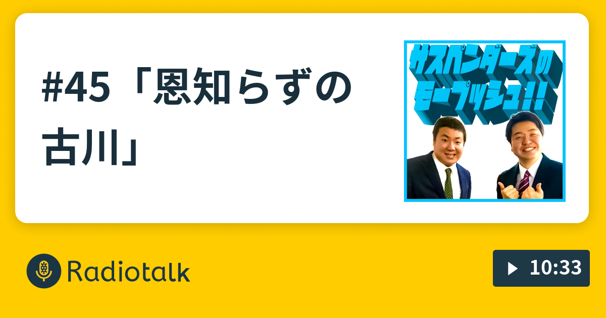 #45「恩知らずの古川」① - サスペンダーズのモープッシュ！！ - Radiotalk(ラジオトーク)