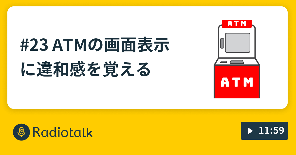 #23 ATMの画面表示に違和感を覚える - なべんぼうのキシメン - Radiotalk(ラジオトーク)