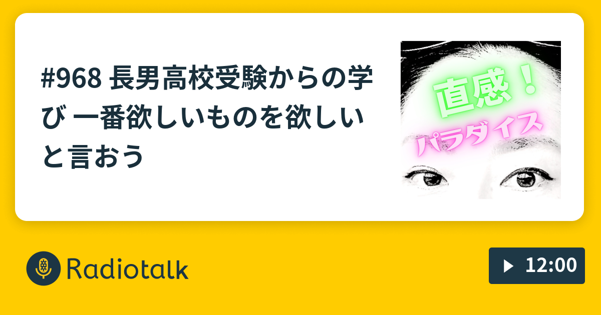 #968 長男高校受験からの学び 一番欲しいものを欲しいと言おう - 直感パラダイス！ - Radiotalk(ラジオトーク)