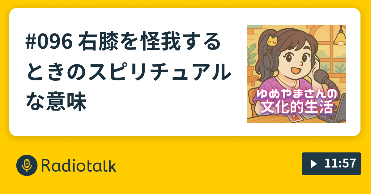 #096 右膝を怪我するときのスピリチュアルな意味 - ゆめやまさんの文化的生活 - Radiotalk(ラジオトーク)