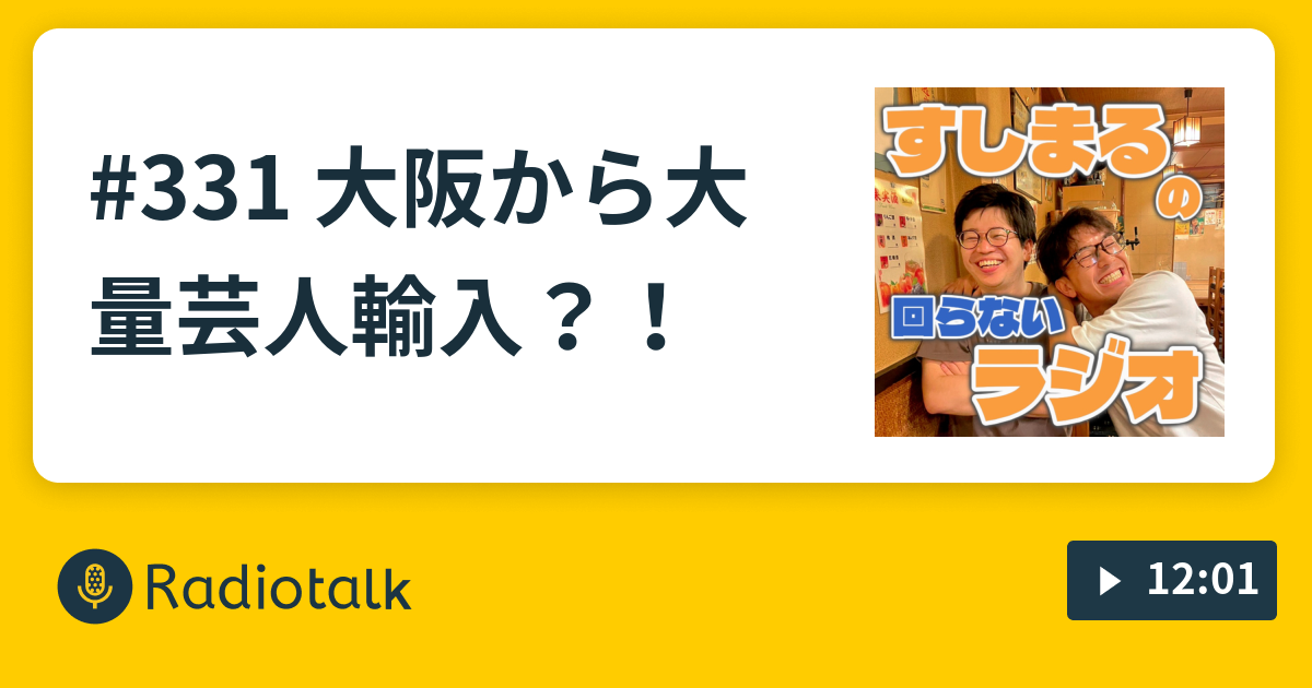 #331 大阪から大量芸人輸入？！ - すしまるの回らないラジオ - Radiotalk(ラジオトーク)