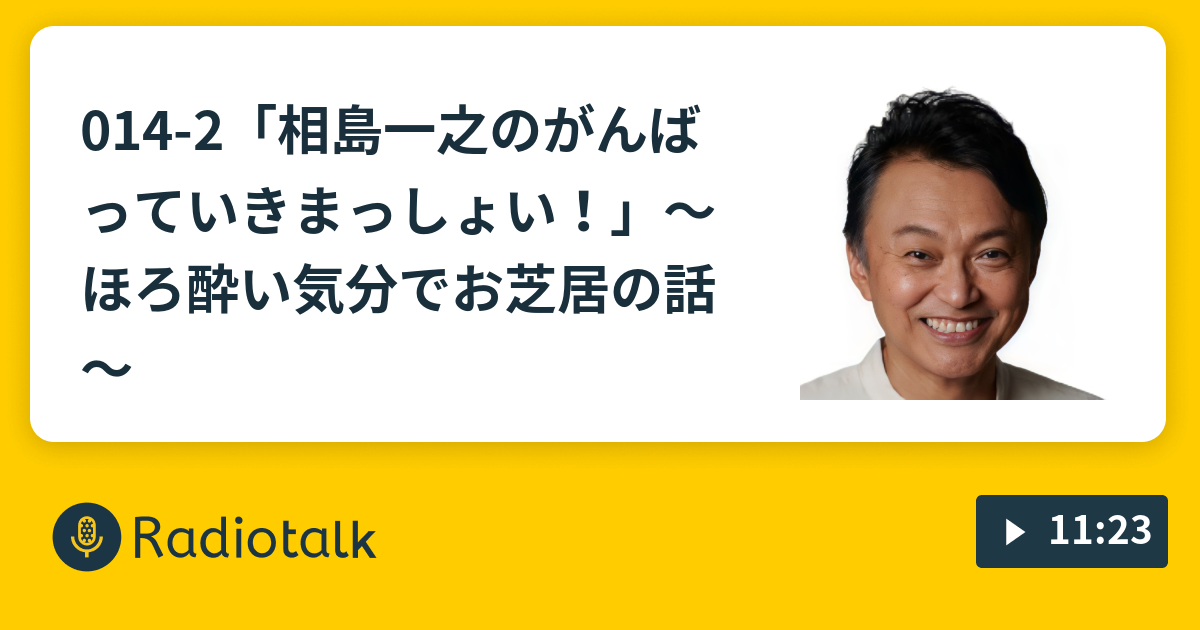 014-2「相島一之のがんばっていきまっしょい！」〜ほろ酔い気分でお芝居の話②〜 - シス・カンパニーの愉快なラジオ - Radiotalk(ラジオトーク)