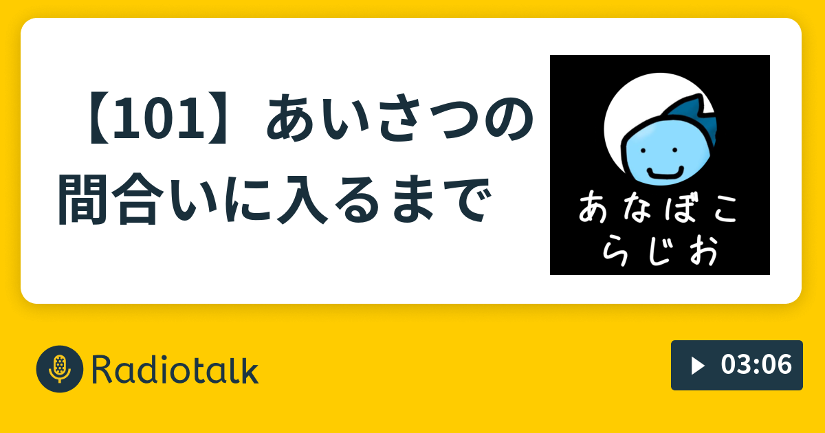 【101】あいさつの間合いに入るまで - あなぼこラジオ - Radiotalk(ラジオトーク)