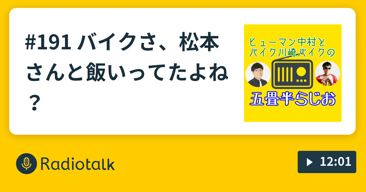#191 バイクさ、松本さんと飯いってたよね？ - ヒューマン中村とバイク川崎バイクの五畳半らじお - Radiotalk(ラジオトーク)