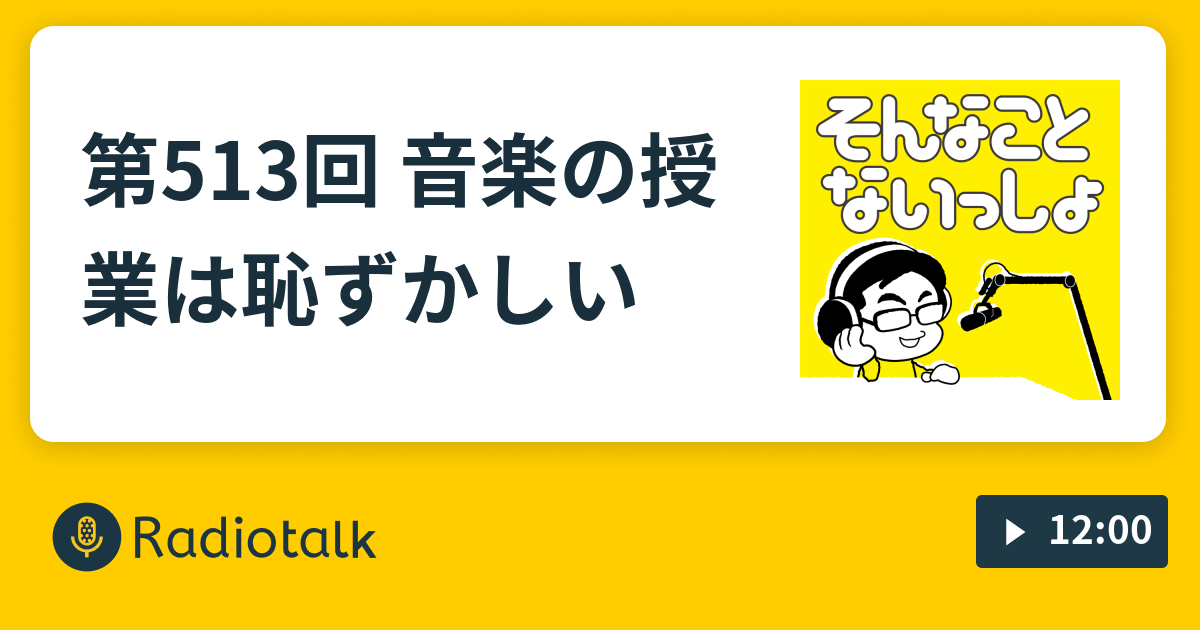 第513回 音楽の授業は恥ずかしい - そんなことないっしょ - Radiotalk(ラジオトーク)