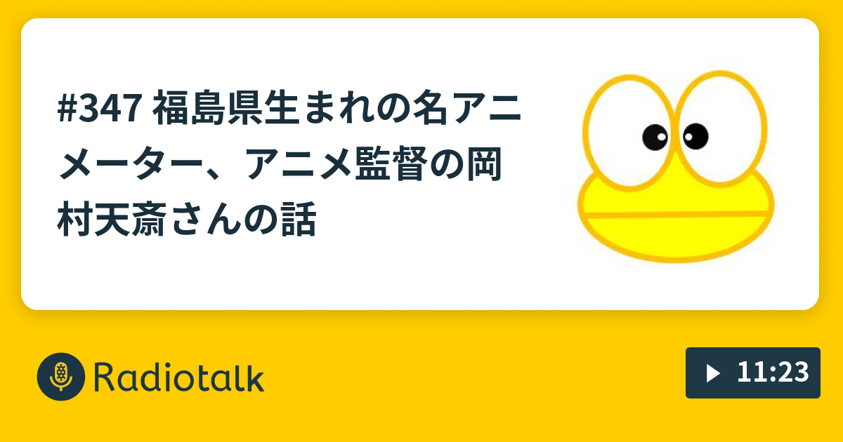 #347 福島県生まれの名アニメーター、アニメ監督の岡村天斎さんの話 - ピョン吉の航星日誌 - Radiotalk(ラジオトーク)