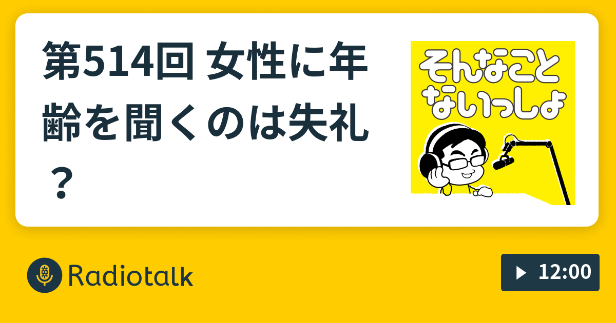 第514回 女性に年齢を聞くのは失礼？ - そんなことないっしょ - Radiotalk(ラジオトーク)