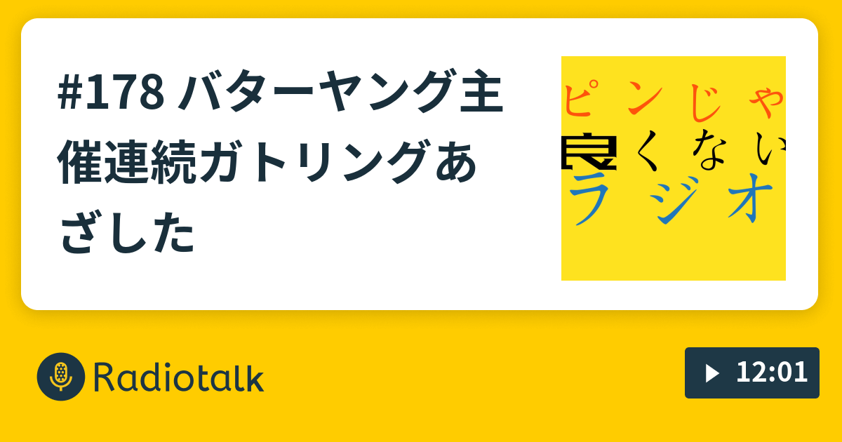#178 バターヤング主催連続ガトリングあざした - 鎌のピンじゃ良くないラジオ - Radiotalk(ラジオトーク)