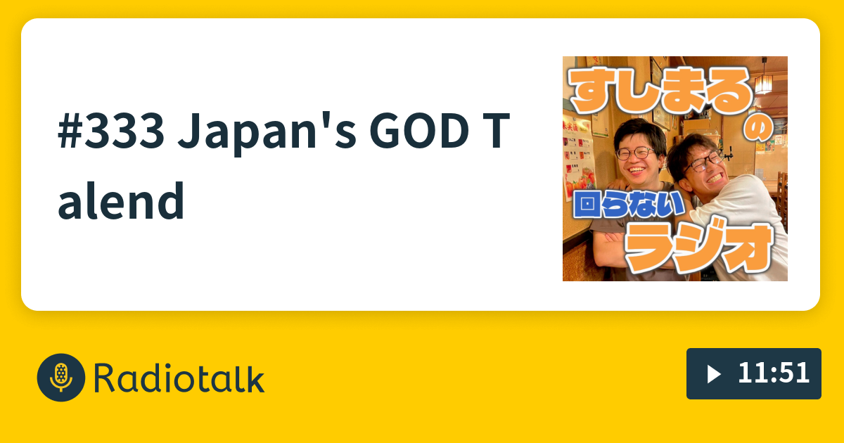 #333 Japan's GOD Talend - すしまるの回らないラジオ - Radiotalk(ラジオトーク)