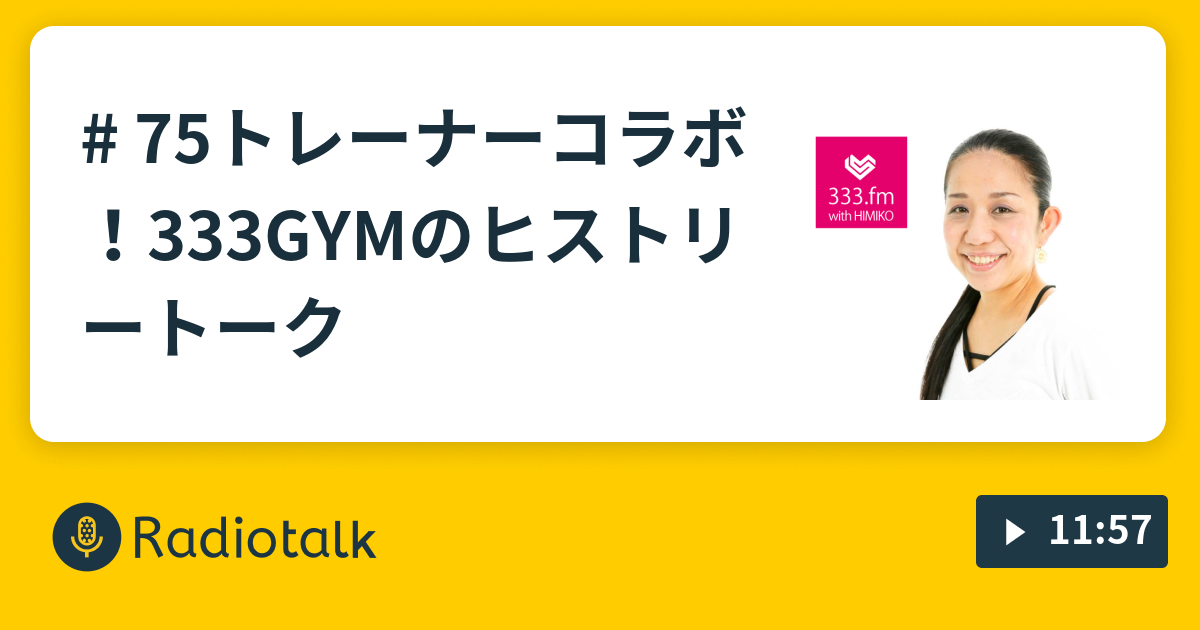 # 75トレーナーコラボ！333GYMのヒストリートーク - 333fm with HIMIKO - Radiotalk(ラジオトーク)