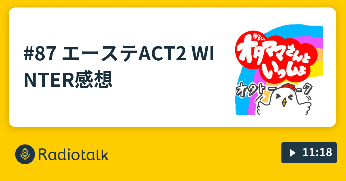 #87🐓 エーステACT2 ️ WINTER感想⑤ - オタママさんといっしょ - Radiotalk(ラジオトーク)