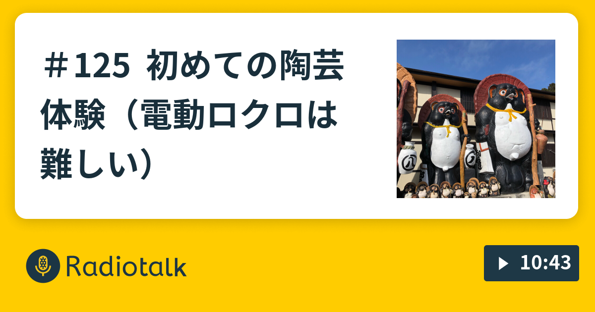 ＃125 初めての陶芸体験（電動ロクロは難しい） - コユキの気ままにラジオ - Radiotalk(ラジオトーク)