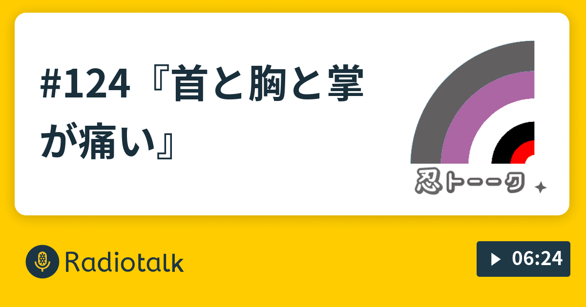 #124『首と胸と掌が痛い』 - 忍トーーク - Radiotalk(ラジオトーク)