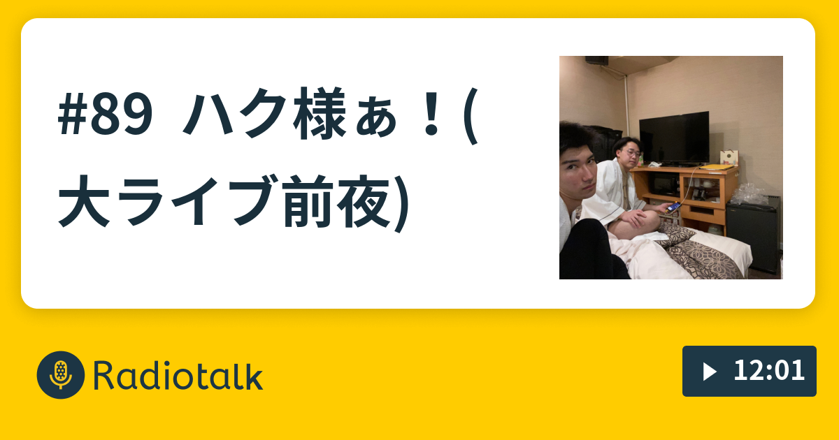 #89 ハク様ぁ！(大ライブ前夜) - 秘蔵の秘蔵っ子ラジオ - Radiotalk(ラジオトーク)