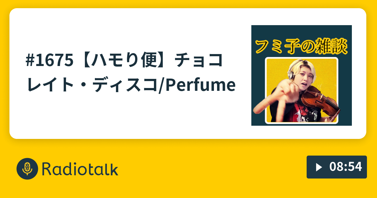 #1675【ハモり便】チョコレイト・ディスコ/Perfume - フミ子の雑談 - Radiotalk(ラジオトーク)