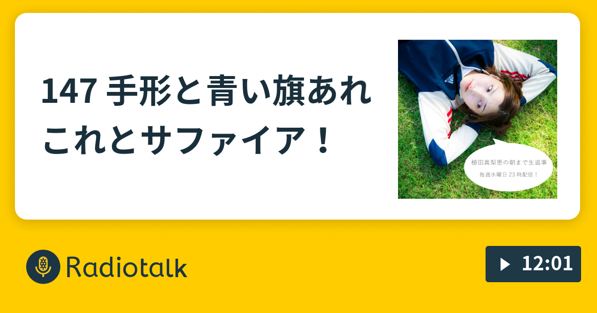 147 手形と青い旗あれこれとサファイア！ - 植田真梨恵の朝まで生返事 - Radiotalk(ラジオトーク)