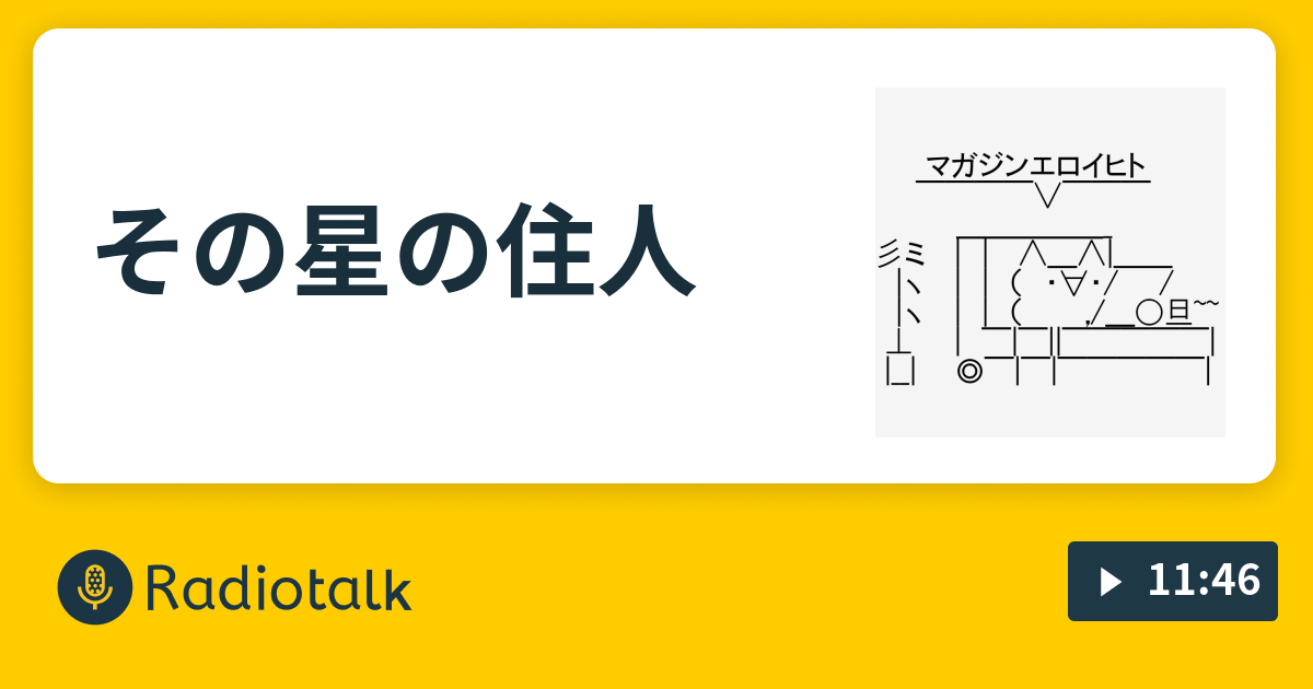 その星の住人 - マガジンエロイヒト - Radiotalk(ラジオトーク)