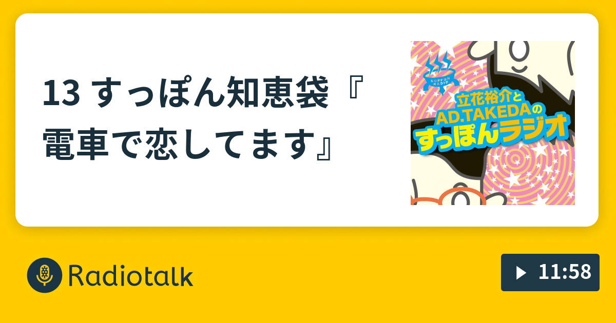 ♯13 すっぽん知恵袋『電車で恋してます』 - 立花裕介とAD.TAKEDAのすっぽんラジオ - Radiotalk(ラジオトーク)