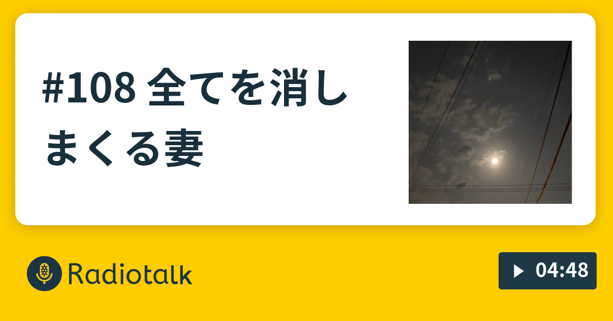 #108 全てを消しまくる妻 - さぁ行こうまだ誰もいない世界へ… - Radiotalk(ラジオトーク)