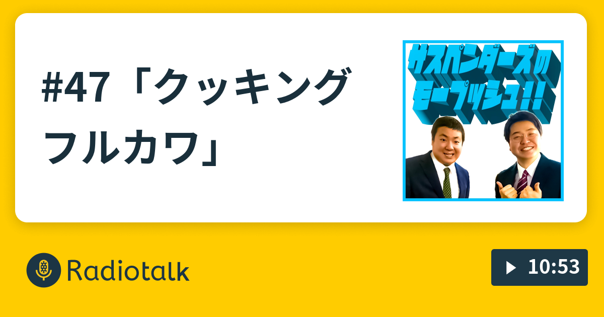 #47「クッキングフルカワ」② - サスペンダーズのモープッシュ！！ - Radiotalk(ラジオトーク)