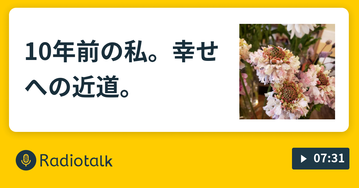 10年前の私。幸せへの近道。 - Satonoの幸福論 - Radiotalk(ラジオトーク)