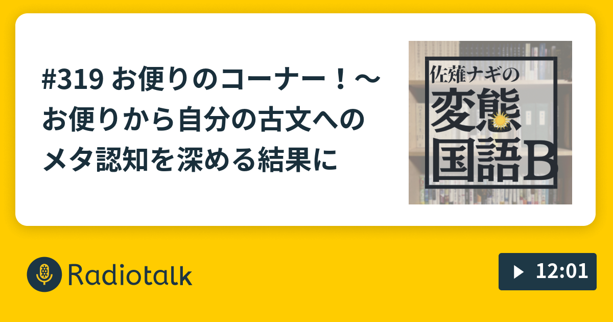 #319 お便りのコーナー！〜お便りから自分の古文へのメタ認知を深める結果に - 佐薙ナギの変態国語B - Radiotalk(ラジオトーク)